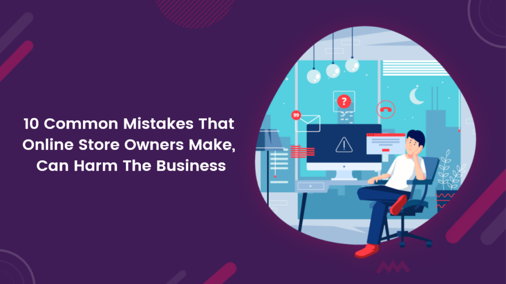 10 Common Mistakes that Online Store Owners Make, Can Harm The Business!
